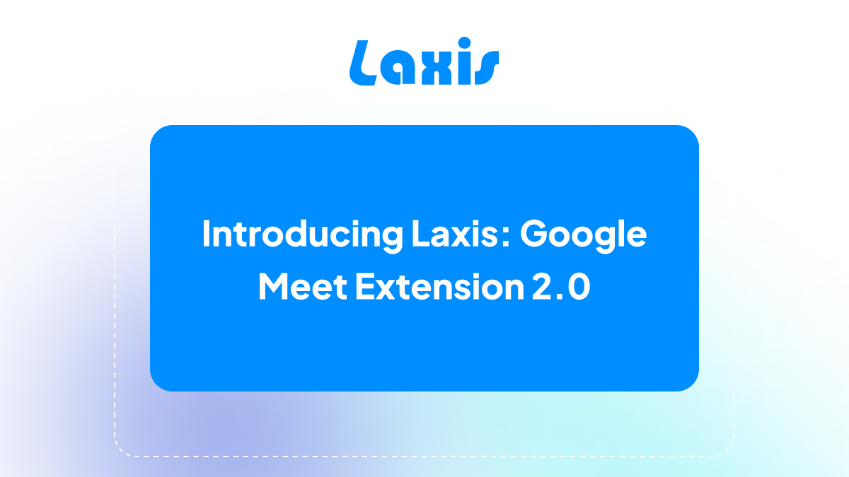 Laxis | Intelligent Meeting Insights | Introducing Laxis: Google Meet Extension 2.0